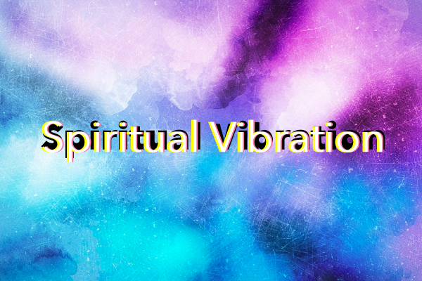 The Importance Of Spiritual Vibration And The Benefits It Brings